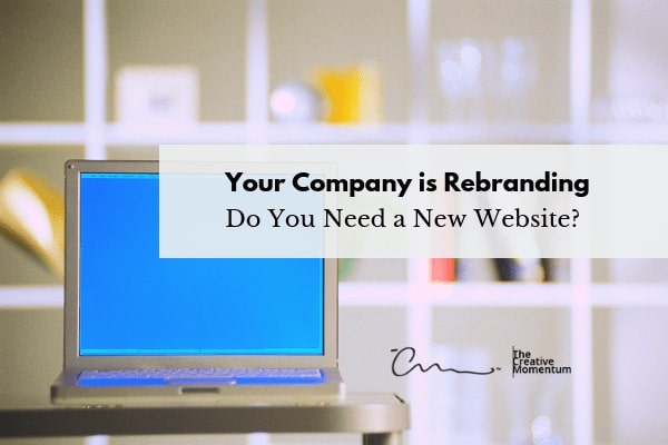 Your Company is Rebranding—Do You Need a New Website?